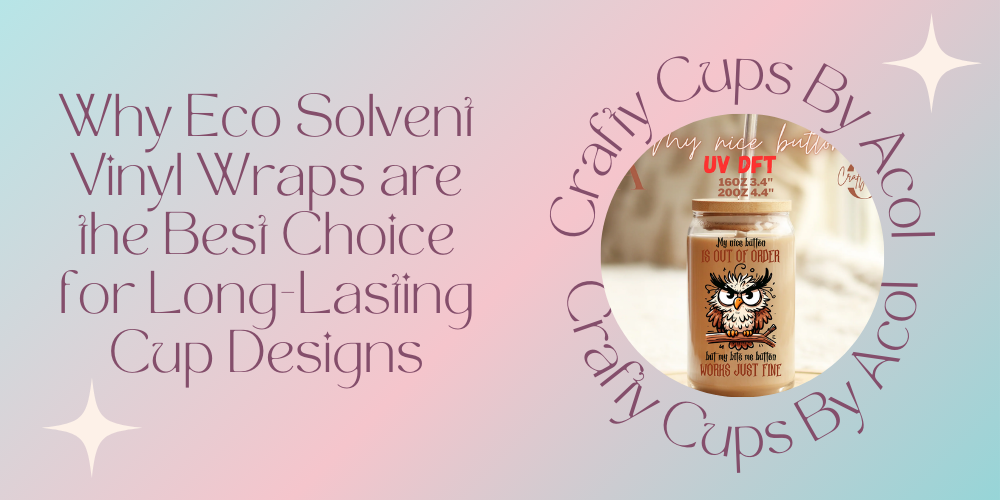 Eco Solvent Vinyl Wraps are the Best Choice for Durable Cup Designs – CRAFTYCUPSBYACOL